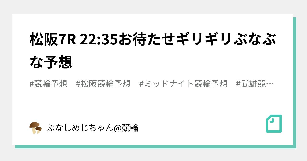 松阪7R 22:35💯🍄お待たせギリギリぶなぶな予想🍄💯｜ぶなしめじちゃん@競輪