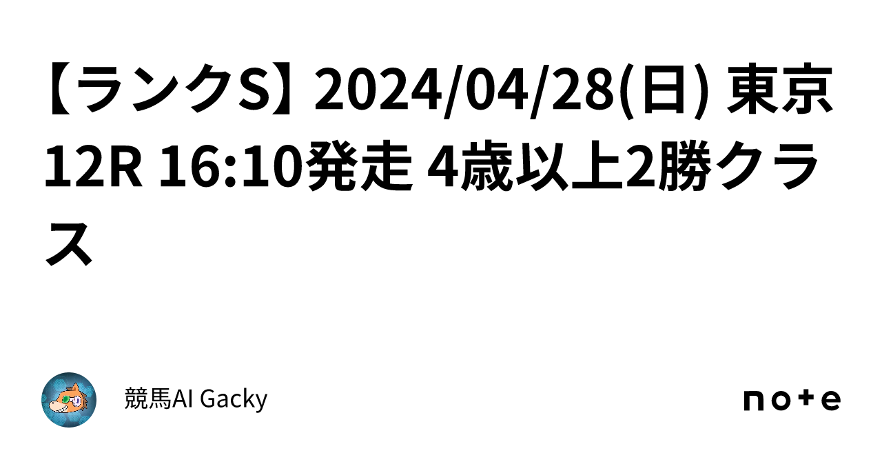 【ランクS】 2024/04/28(日) 東京12R 16:10発走 4歳以上2勝クラス ｜競馬AI Gacky