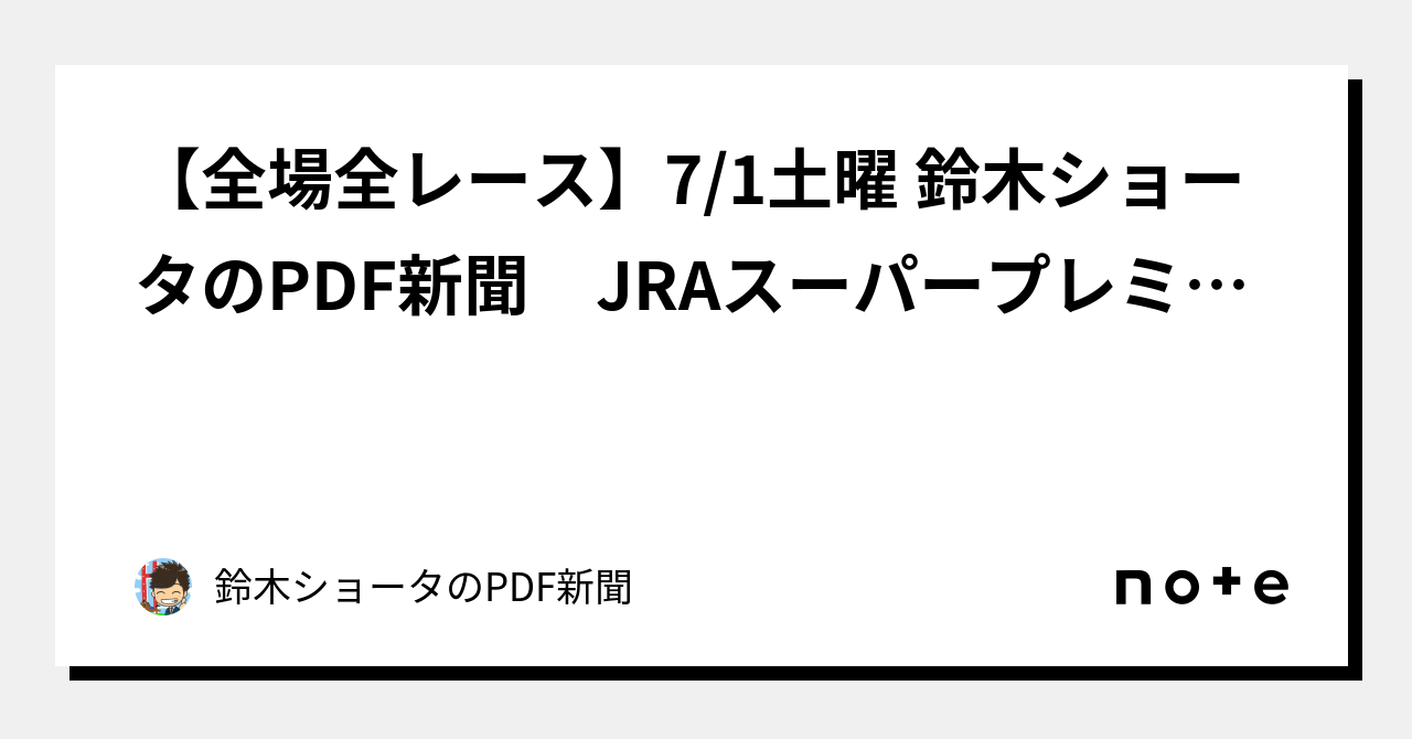 【全場全レース】7/1土曜 鈴木ショータのPDF新聞 JRAスーパープレミアム買い目つき！｜鈴木ショータのPDF新聞