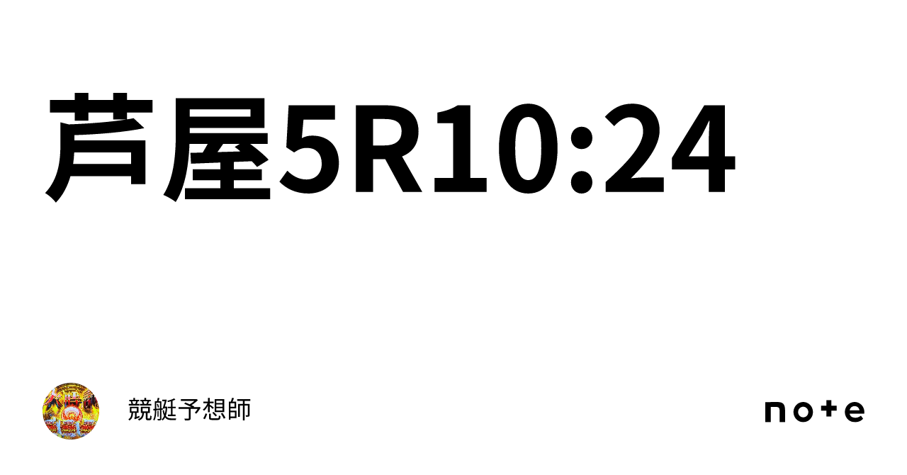 芦屋5R10:24｜競艇予想師🚤