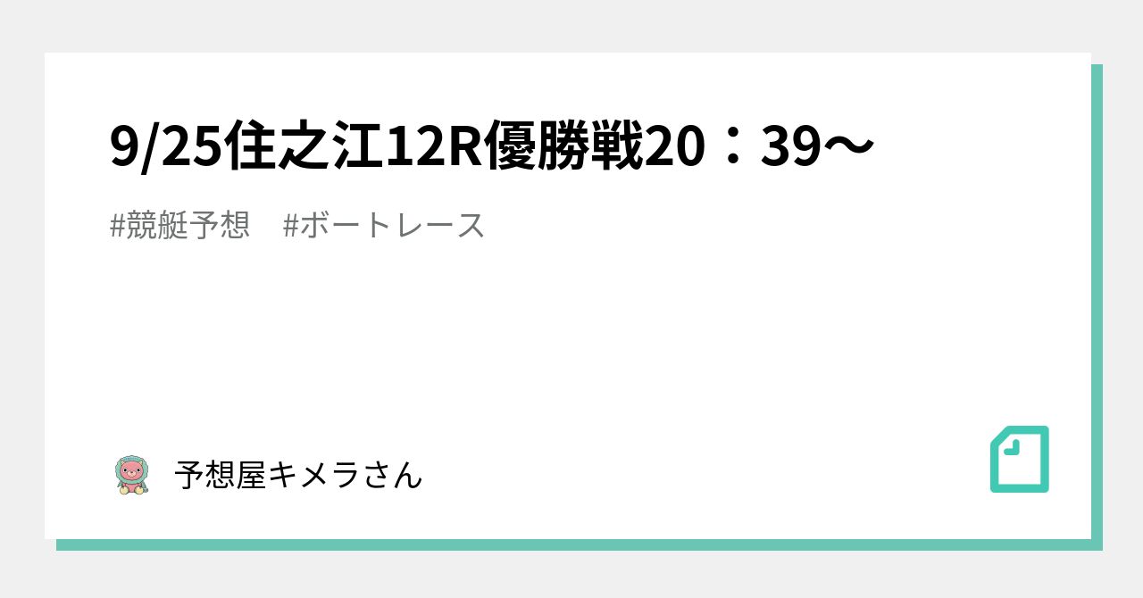9/25住之江12R優勝戦20：39〜｜予想屋キメラさん
