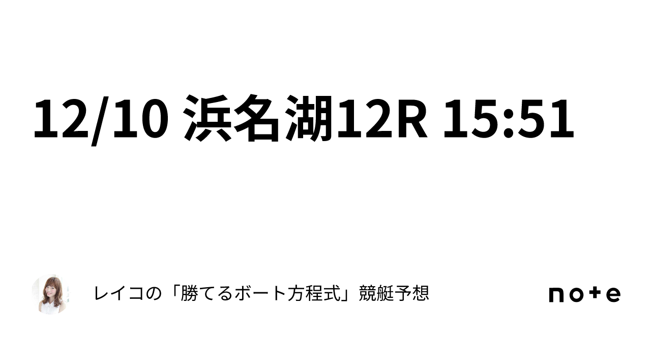 12/10 浜名湖12R 15:51｜レイコの「勝てるボート方程式」💄競艇予想