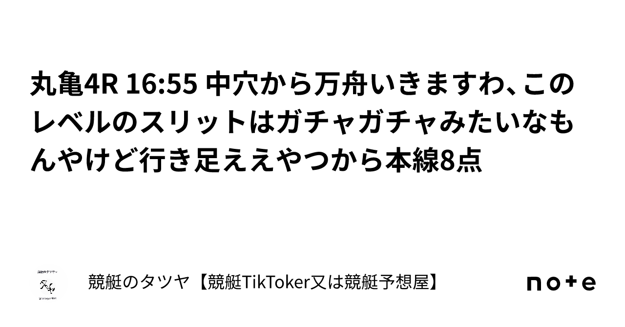 丸亀4R 16:55 中穴から万舟いきますわ、このレベルのスリットはガチャガチャみたいなもんやけど行き足ええやつから本線8点｜競艇のタツヤ【競艇TikToker又は競艇予想屋】