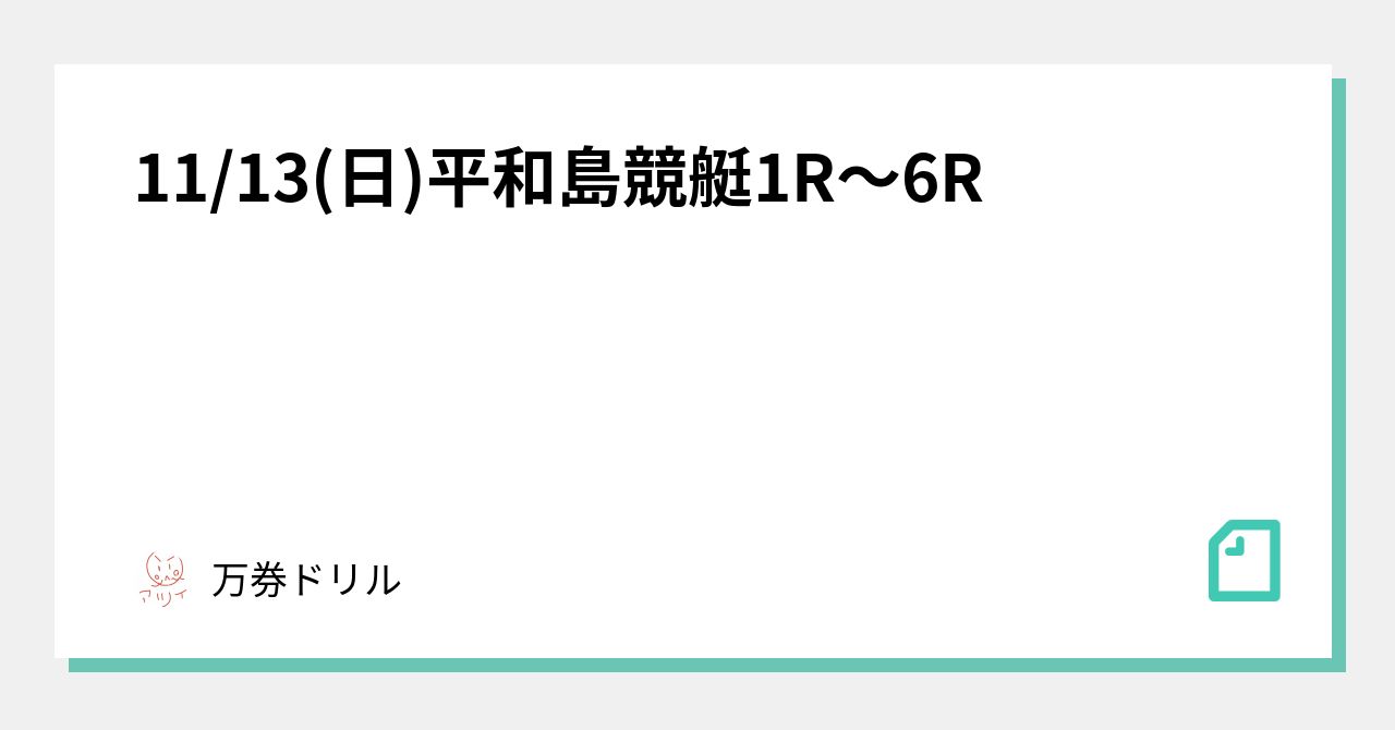 11/13(日)平和島競艇1R～6R｜万券ドリル｜note