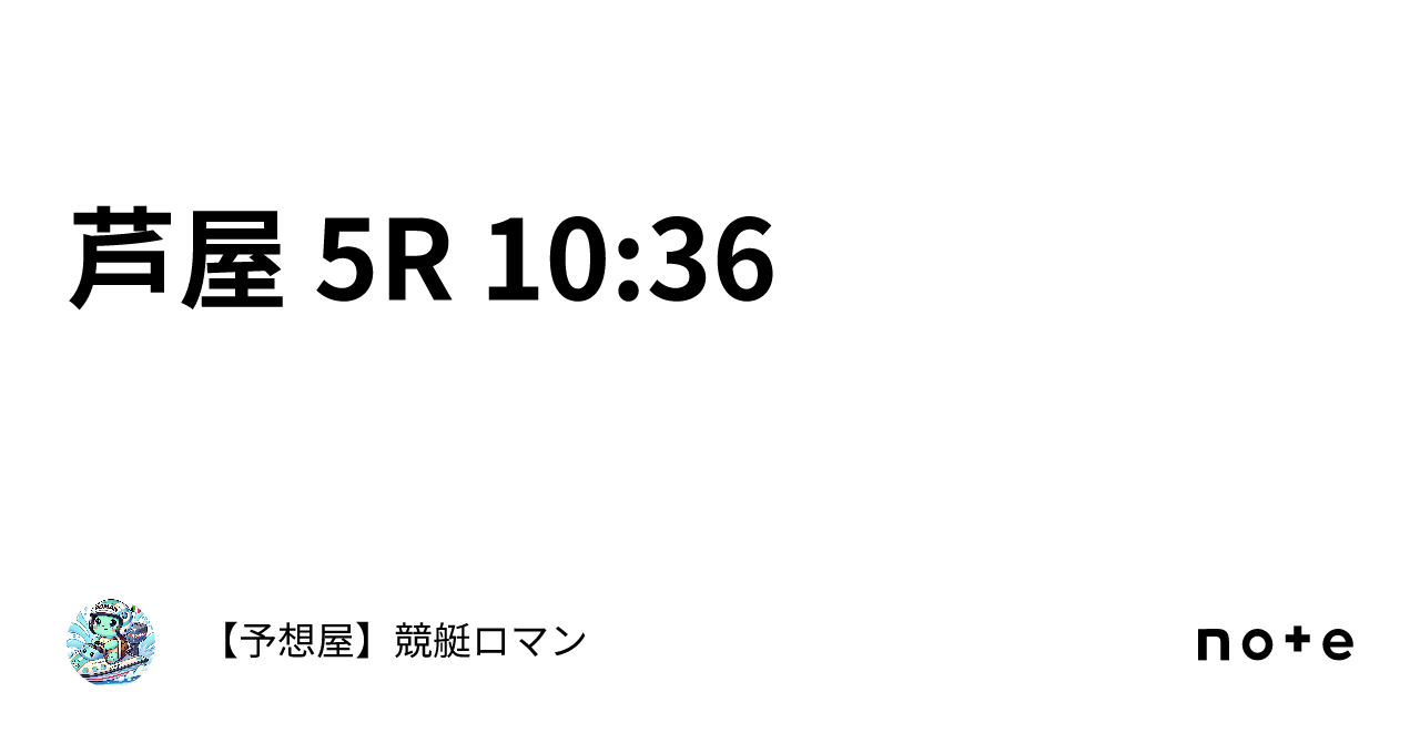 芦屋 5R 10:36｜【予想屋】競艇ロマン