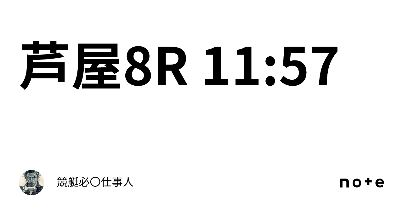芦屋8R 11:57｜競艇必〇仕事人