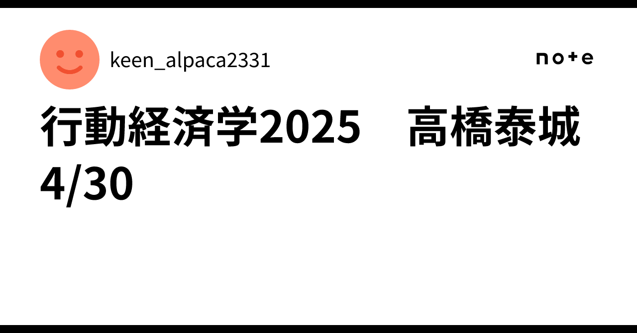 行動経済学2025 高橋泰城 4/30｜keen_alpaca2331