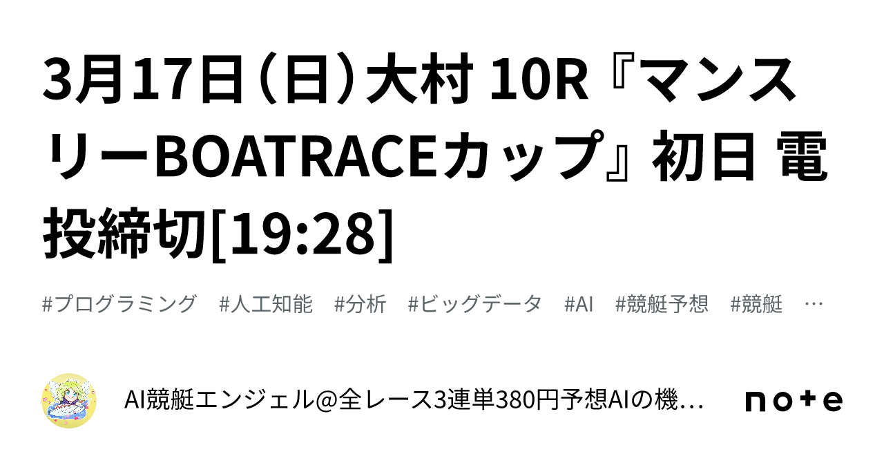 3月17日（日）大村 10R 『マンスリーBOATRACEカップ』 初日 電投締切[19:28]｜AI競艇エンジェル@全レース3連単380円予想 AIの機械学習で驚異の的中率＆回収率 フォロバ100