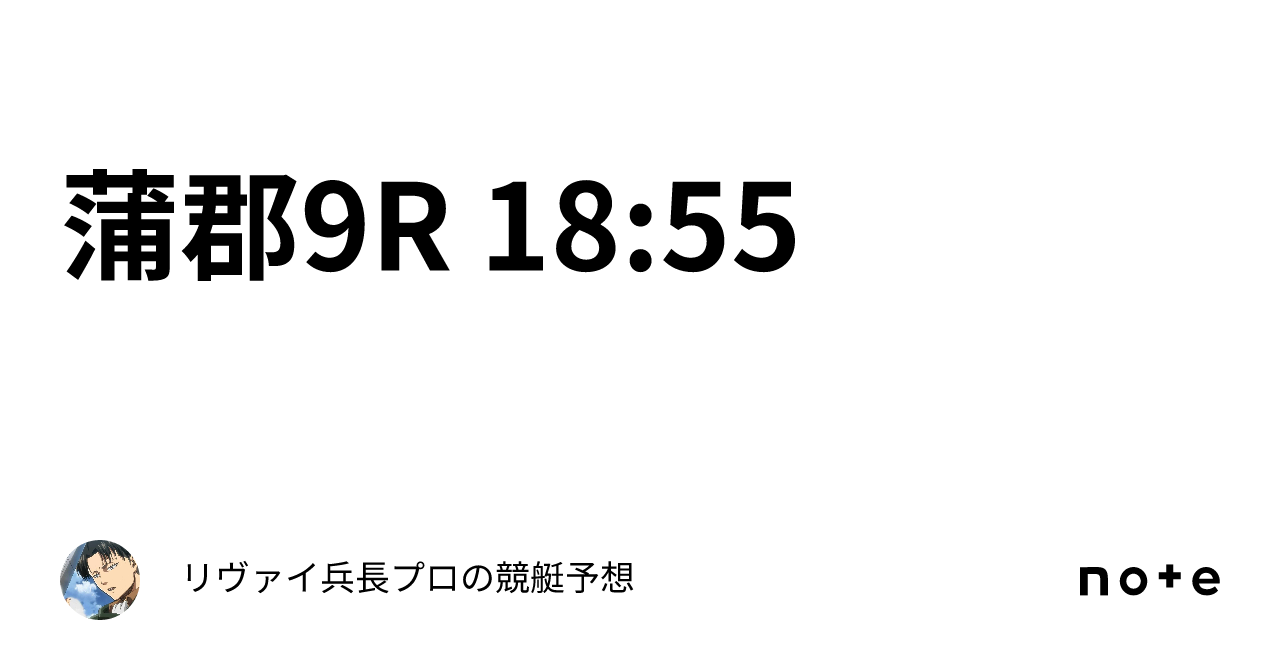 蒲郡9R 18:55｜リヴァイ兵長👑プロの競艇予想👑