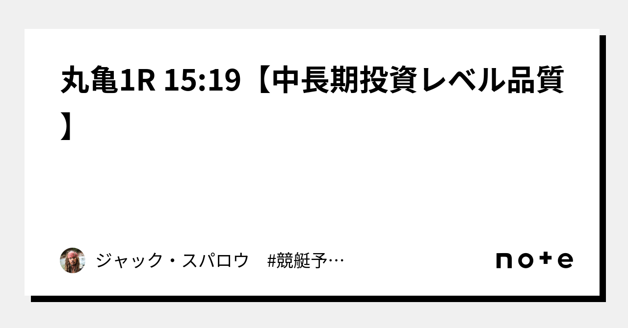 丸亀1R 15:19【🌋中長期投資レベル品質🌋】｜ジャック・スパロウ #競艇予想 #ボートレース｜note