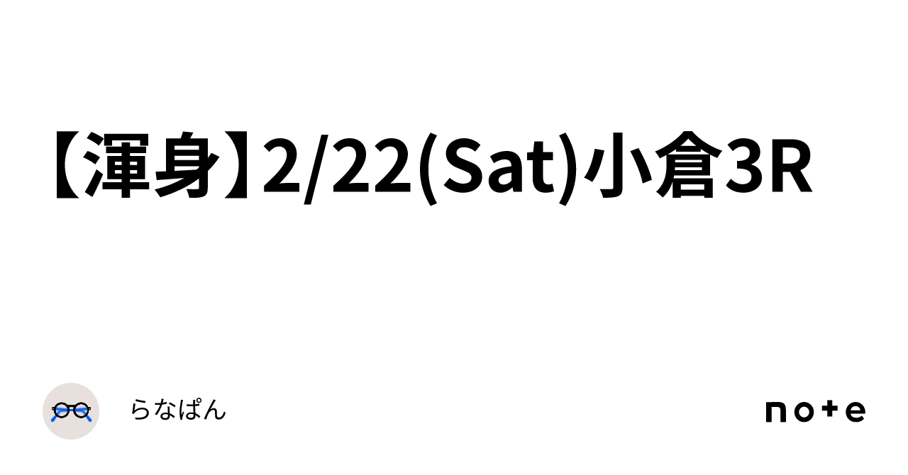 【渾身】2/22(Sat)小倉3R｜らなぱん