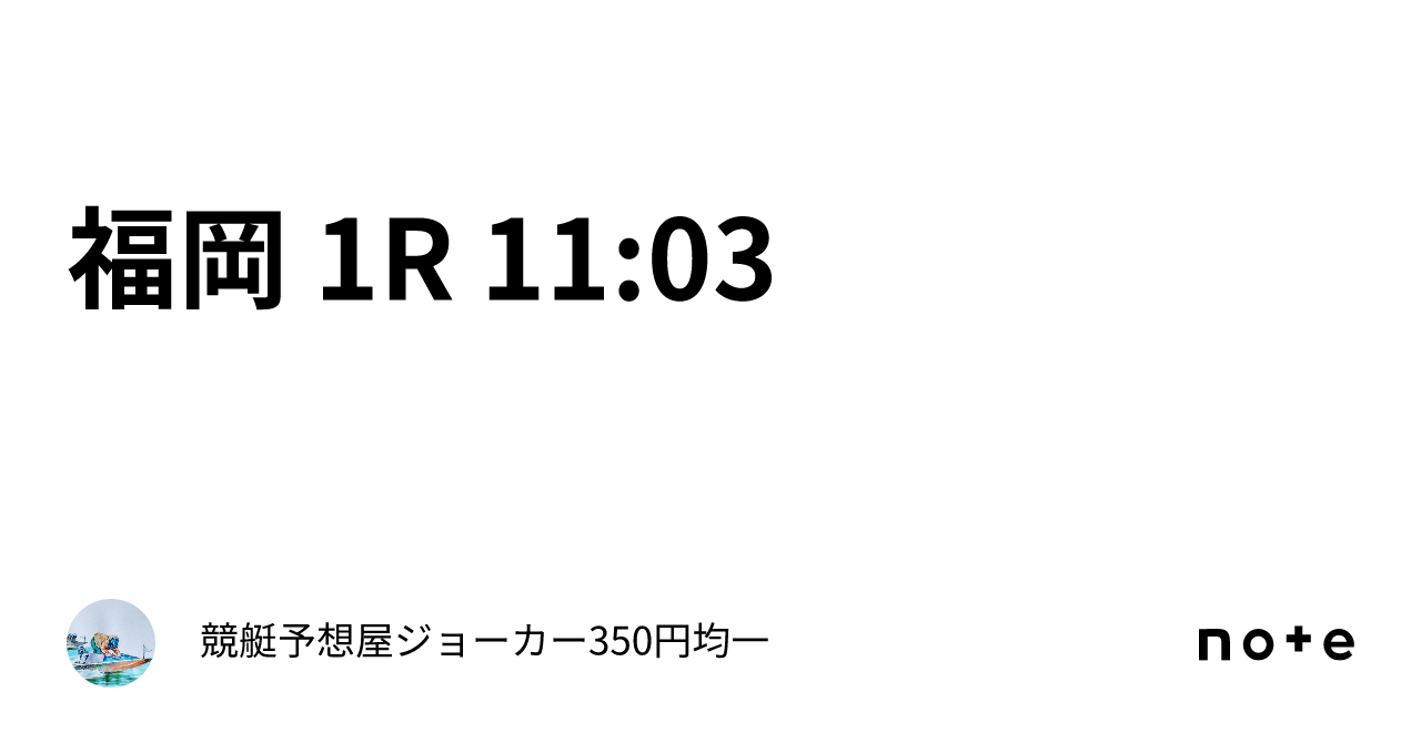 福岡 1R 11:03｜🚤競艇予想屋ジョーカー🔥350円⚡️均一🔥