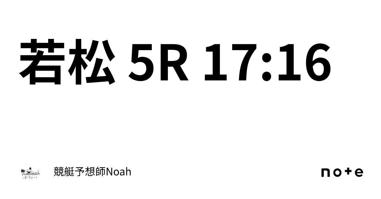 若松 5R 17:16｜競艇予想師Noah