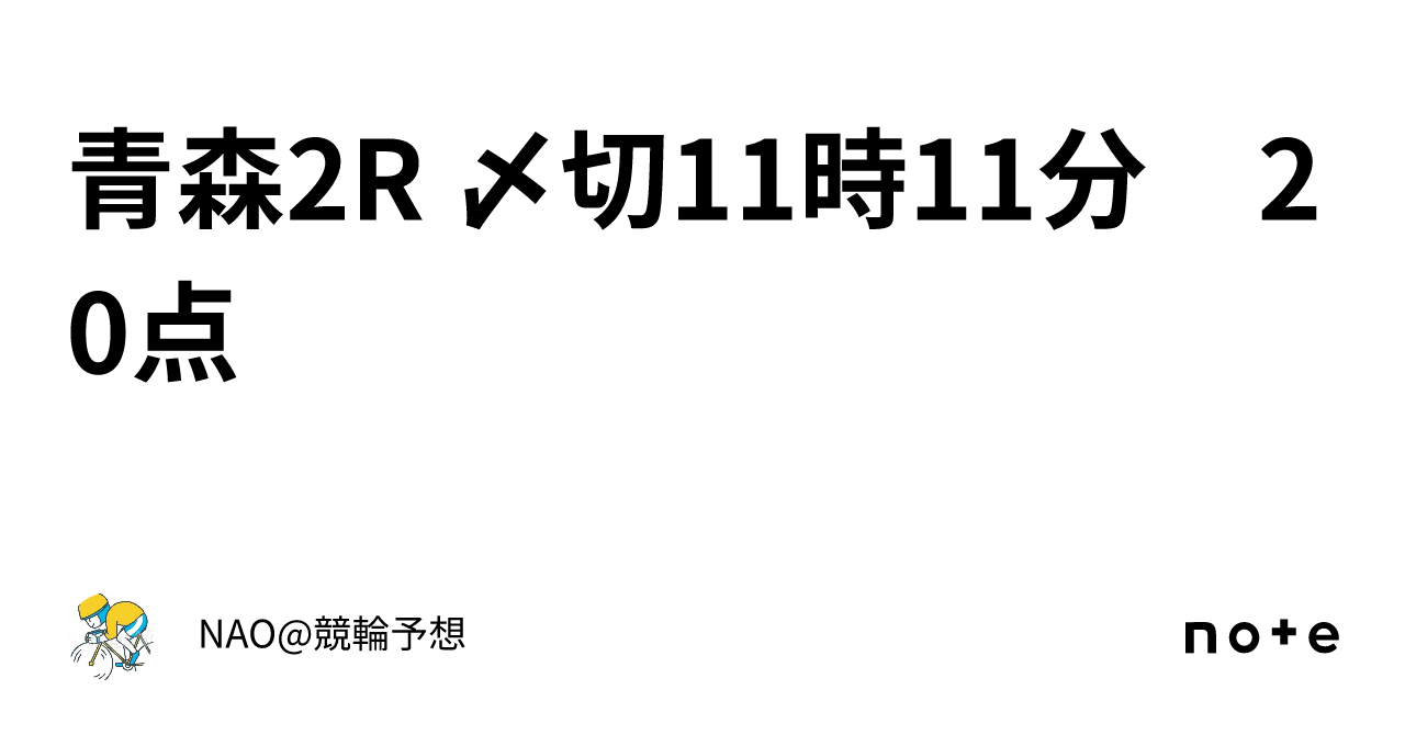 青森2R 〆切11時11分 20点｜NAO@競輪予想
