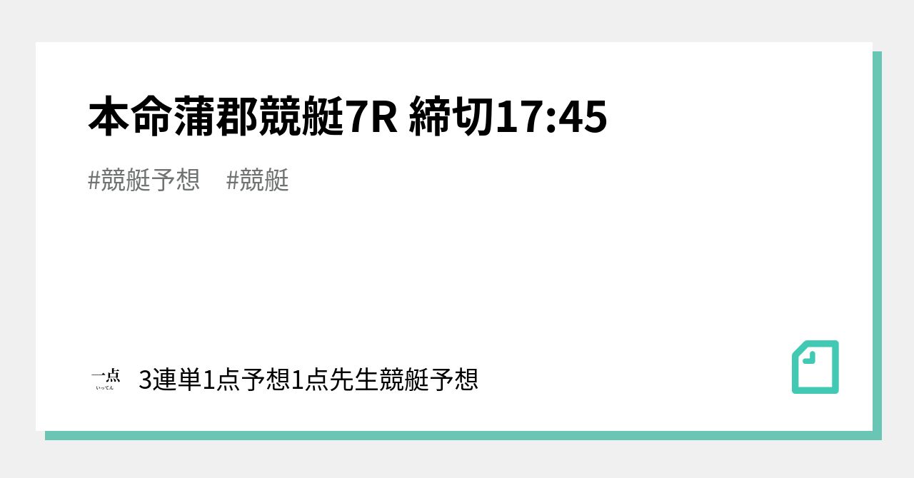 本命📗蒲郡競艇7R 締切17:45📗｜🚤3連単1点予想🎯1点先生競艇予想🚤｜note