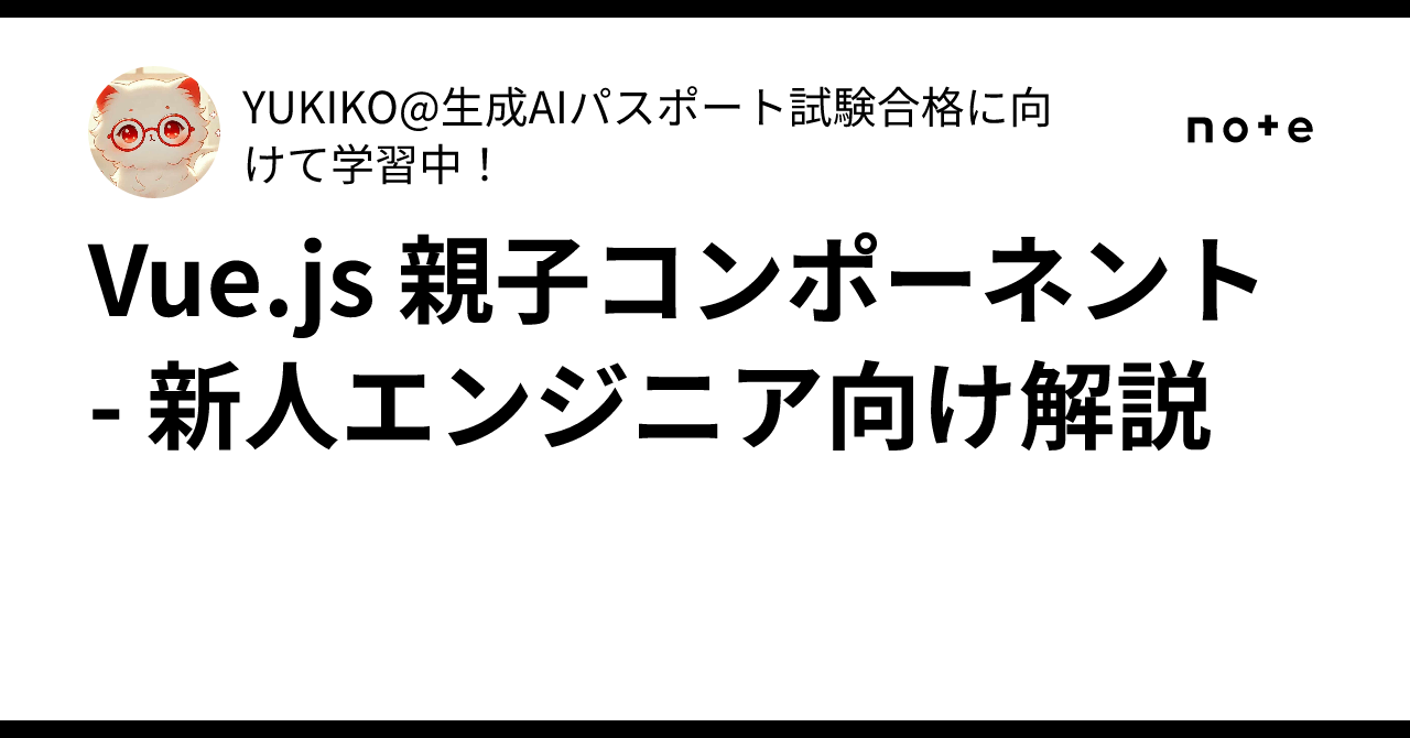 Vue.js 親子コンポーネント - 新人エンジニア向け解説｜YUKIKO@BI＆生成AIパスポート試験合格に向けて学習中！