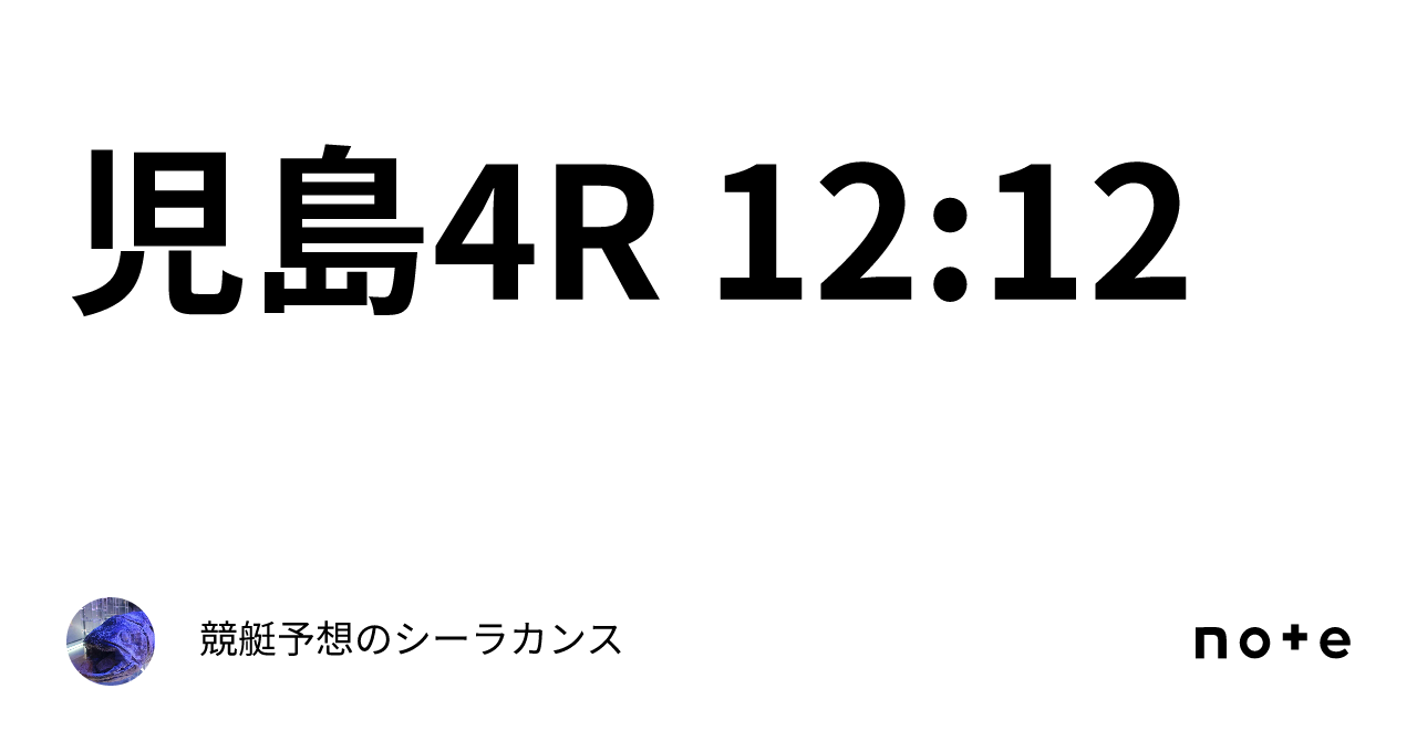 児島4R 12:12｜競艇予想のシーラカンス