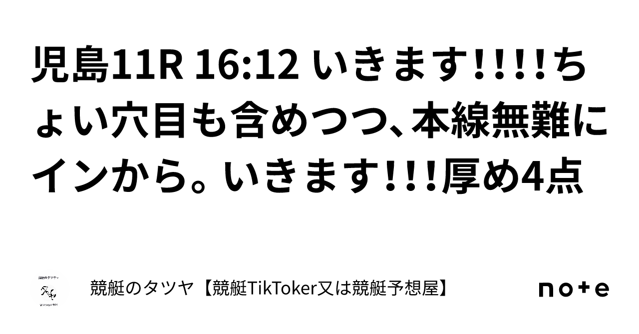 児島11R 16:12 いきます！！！！ちょい穴目も含めつつ、本線無難にインから。いきます！！！厚め4点｜競艇のタツヤ【競艇TikToker又は競艇予想屋】