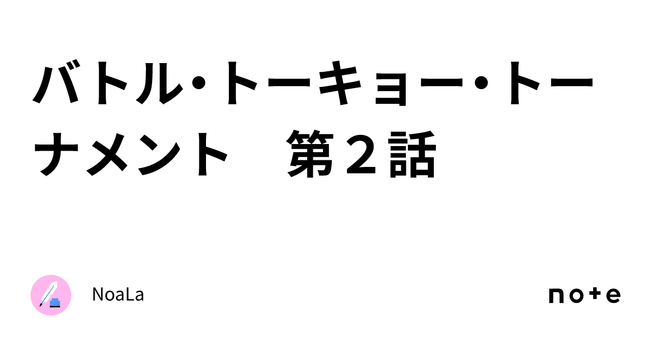 バトル・トーキョー・トーナメント 第2話｜NoaLa