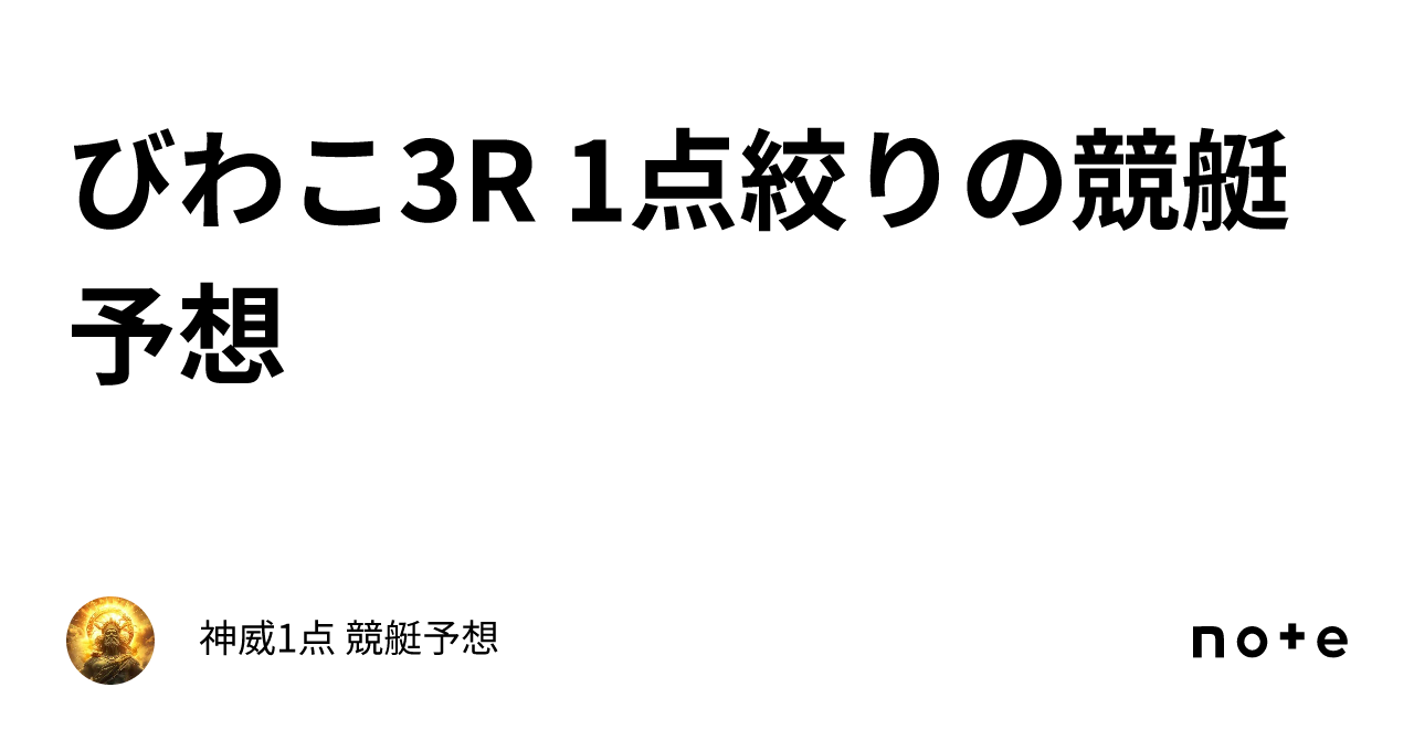 びわこ3R 1点絞りの競艇予想👑｜神威1点 競艇予想👑