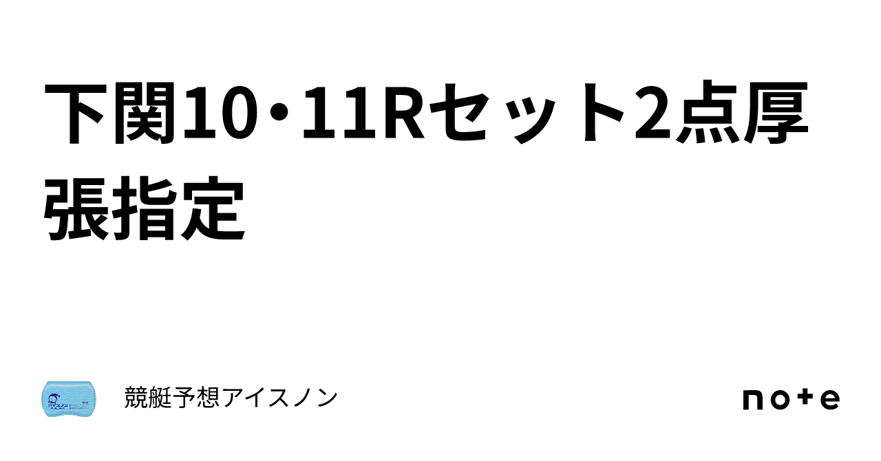 下関10・11Rセット2点厚張指定🔥｜競艇予想アイスノン