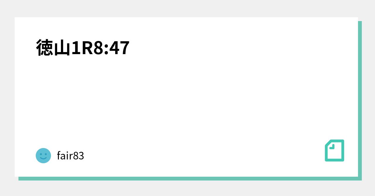 徳山1R8:47｜fair83｜note