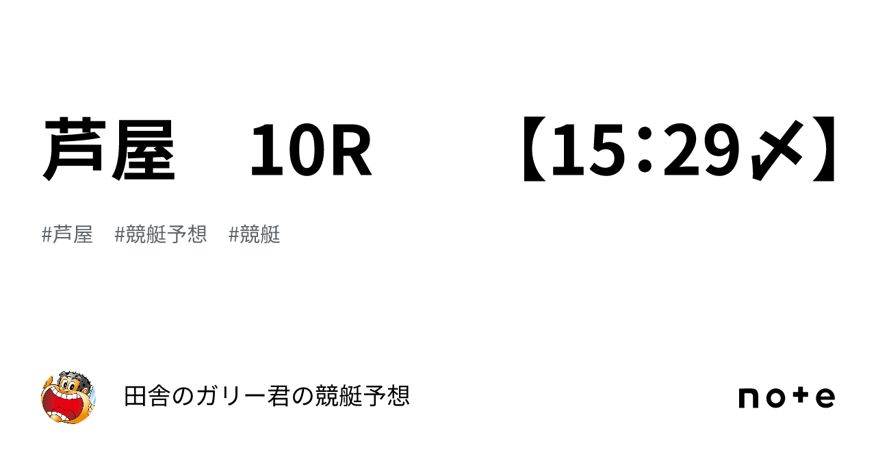 芦屋 10R 【15：29〆】｜田舎のガリー君の競艇予想