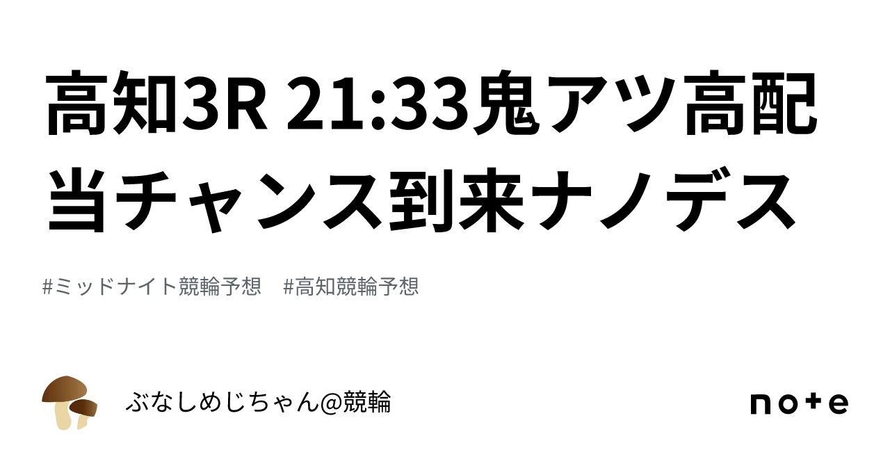 高知3R 21:33🔥👹鬼アツ高配当チャンス到来ナノデス👹🔥｜ぶなしめじちゃん@競輪