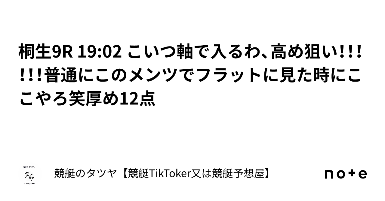 桐生9R 19:02 こいつ軸で入るわ、高め狙い！！！！！！普通にこのメンツでフラットに見た時にここやろ笑厚め12点｜競艇のタツヤ【競艇TikToker又は競艇予想屋】
