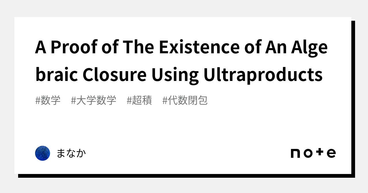 A Proof of The Existence of An Algebraic Closure Using Ultraproducts｜まなか