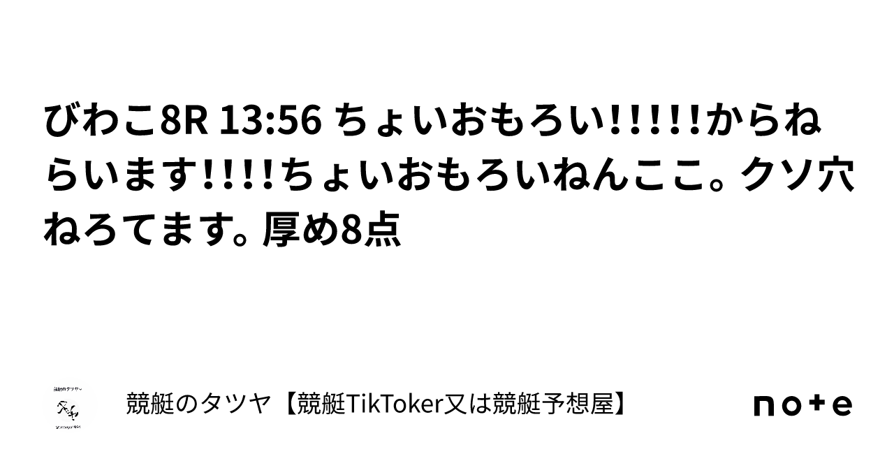 びわこ8R 13:56 ちょいおもろい！！！！！からねらいます！！！！ちょいおもろいねんここ。クソ穴ねろてます。厚め8点｜競艇のタツヤ【競艇TikToker又は競艇予想屋】