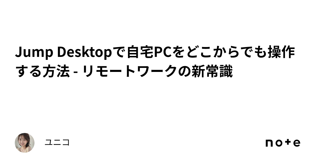 Jump Desktopで自宅PCをどこからでも操作する方法 - リモートワークの新常識｜ユニコ🦄 AIエージェント開発の人