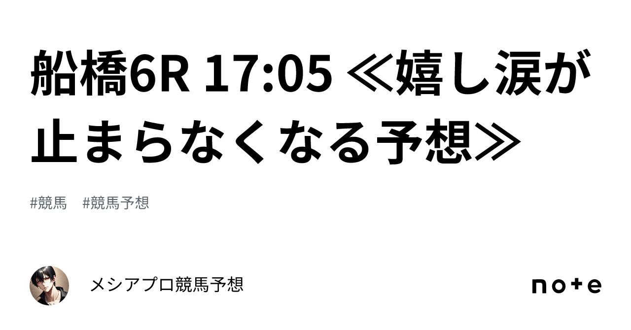 船橋6R 17:05 ≪嬉し涙が止まらなくなる予想≫｜🔥メシア👑プロ競馬予想👑🔥