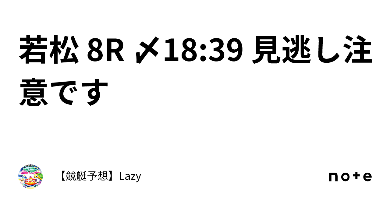 若松 8R 〆18:39 見逃し注意です🔥｜【競艇予想】Lazy