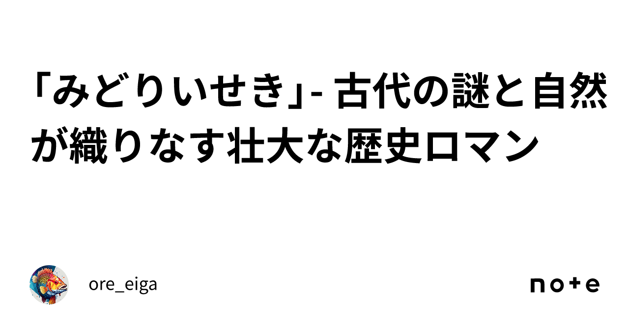 「みどりいせき」- 古代の謎と自然が織りなす壮大な歴史ロマン｜ore_eiga