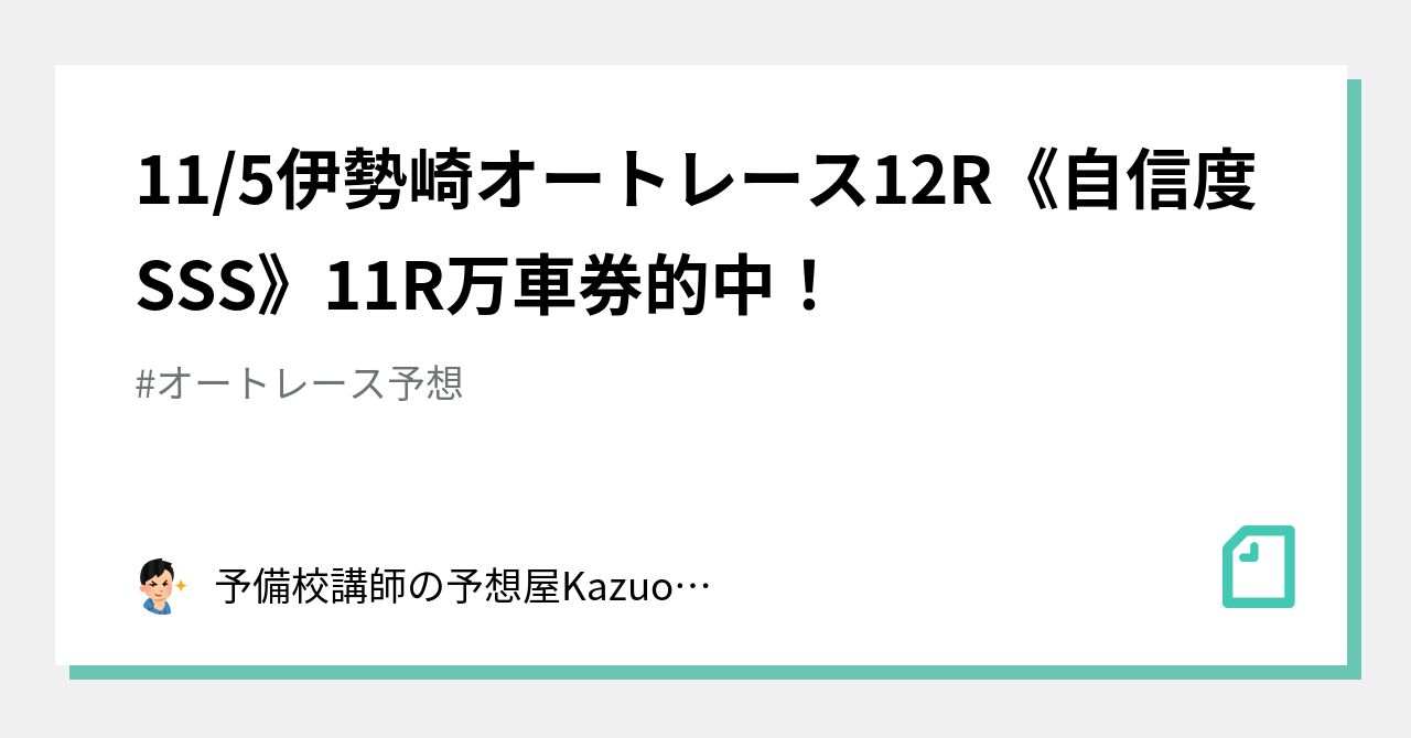 11/5伊勢崎オートレース12R《自信度SSS》11R万車券的中！｜予備校講師の予想屋Kazuo@競馬・オートレース