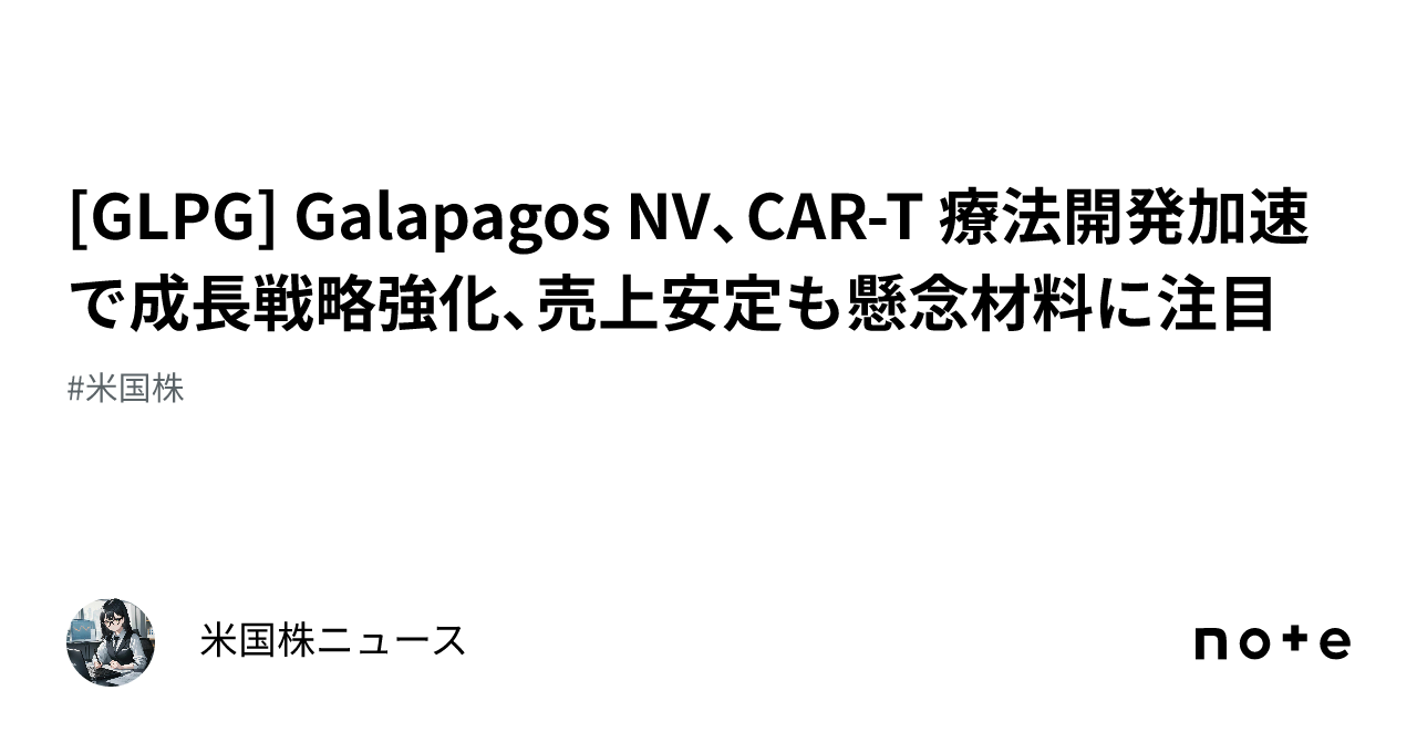[GLPG] Galapagos NV、CAR-T 療法開発加速で成長戦略強化、売上安定も懸念材料に注目｜米国株ニュース