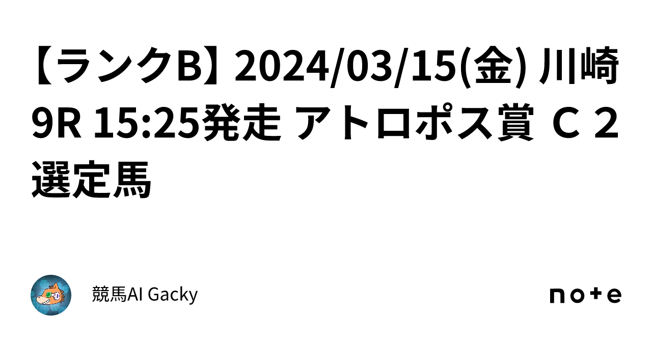 【ランクB】 2024/03/15(金) 川崎9R 15:25発走 アトロポス賞 C2選定馬｜競馬AI Gacky