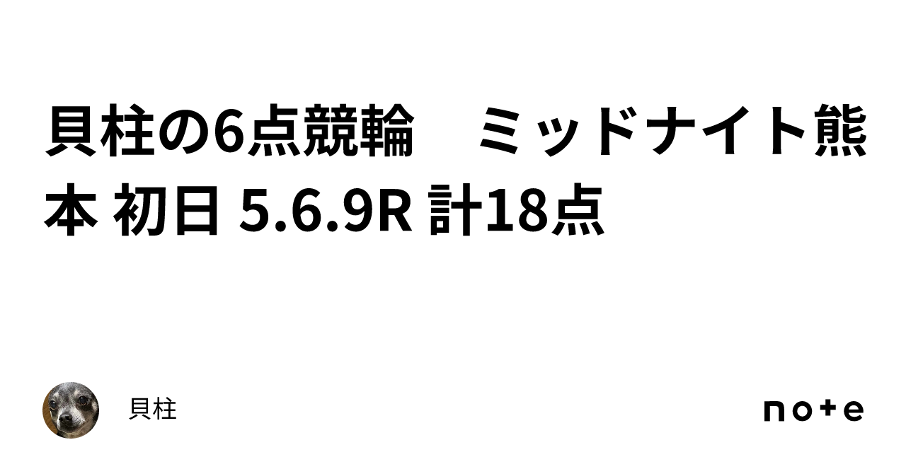 貝柱の6点競輪 ミッドナイト熊本 初日 5.6.9R 計18点｜🐳貝柱🐳