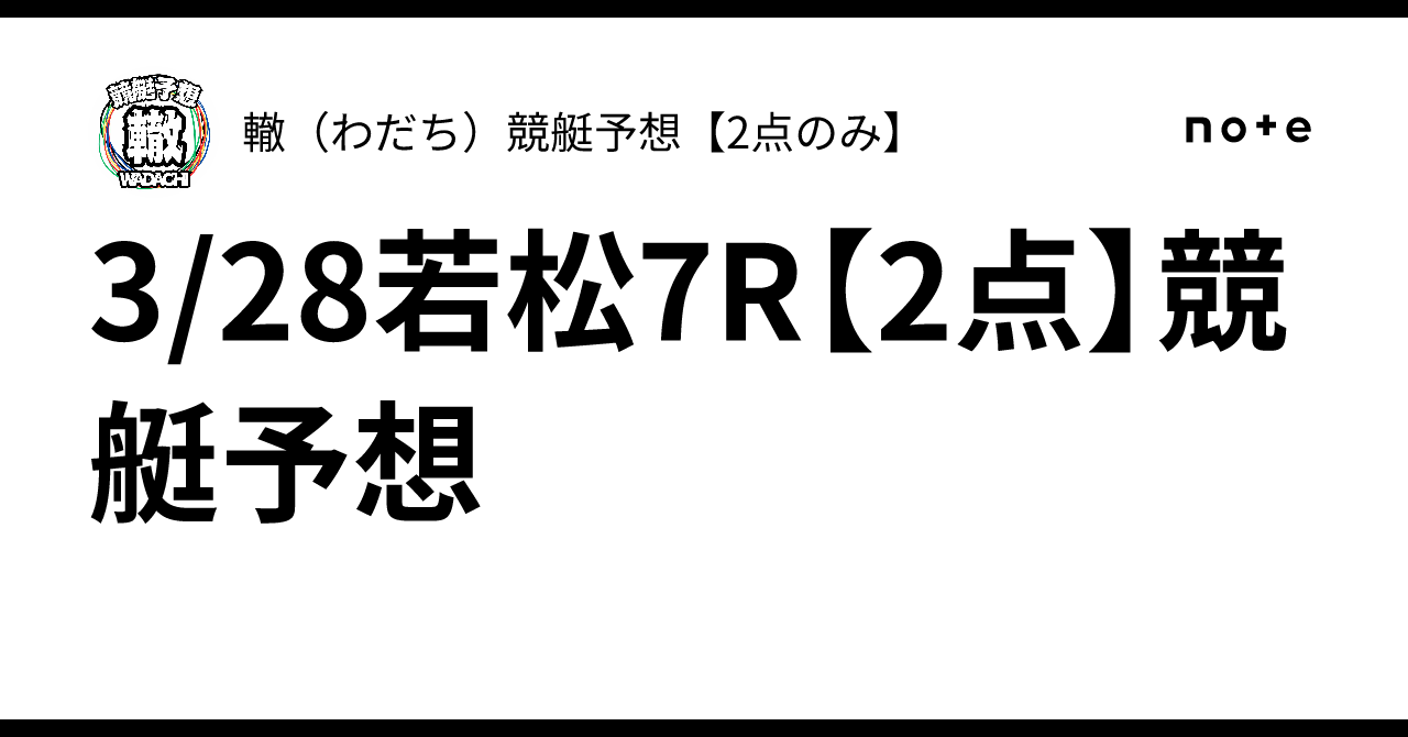 3/28若松7R【2点】競艇予想｜轍（わだち）競艇予想【2点のみ】