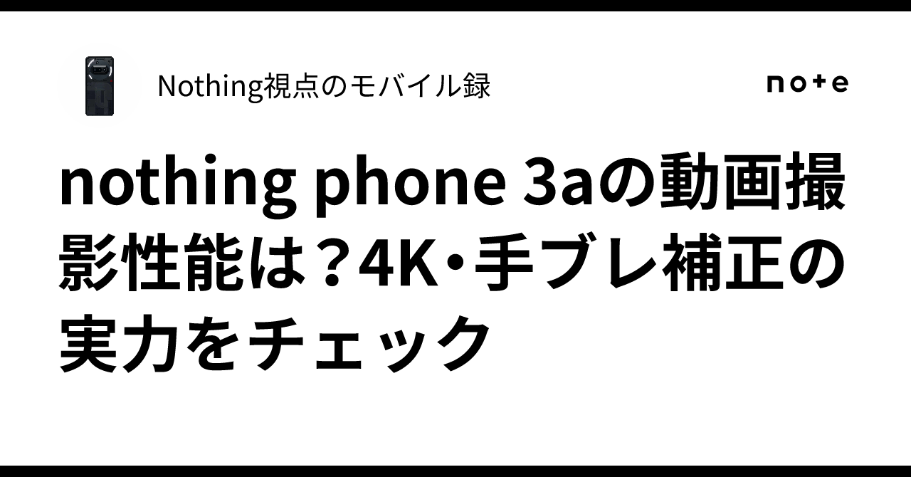 nothing phone 3aの動画撮影性能は？4K・手ブレ補正の実力をチェック｜Nothing視点のモバイル録