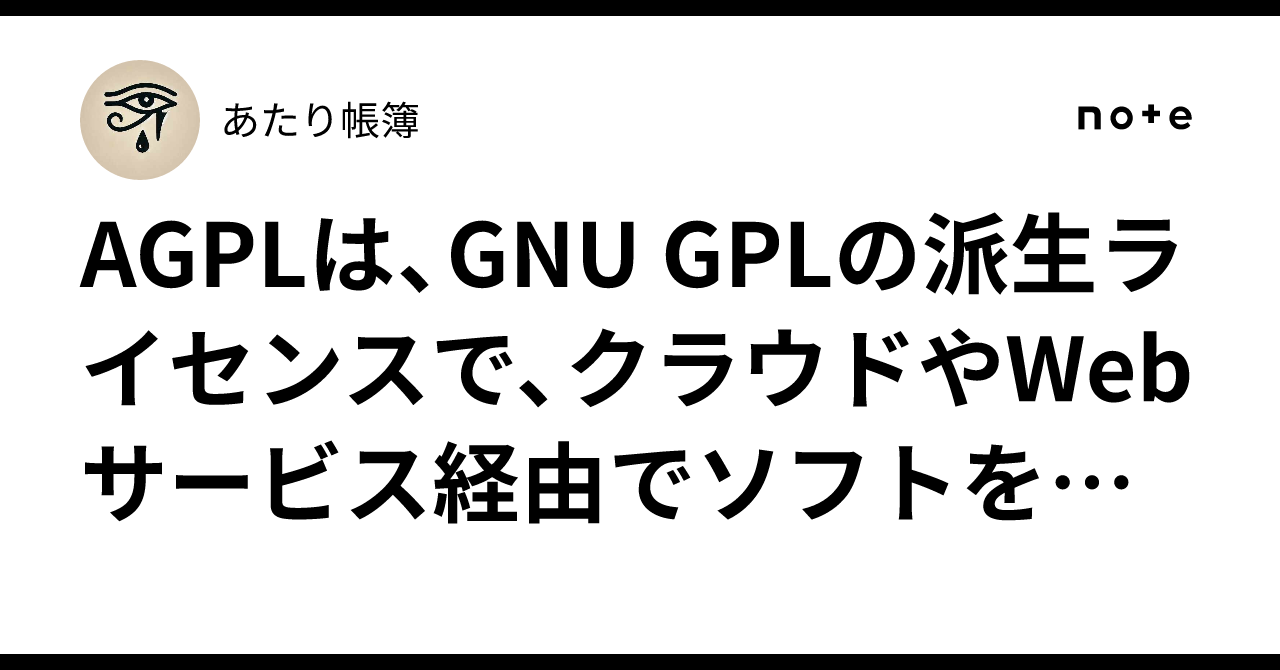 AGPLは、GNU GPLの派生ライセンスで、クラウドやWebサービス経由でソフトを提供した場合にも、改変したソースコードの公開を義務づけ。企業利用は注意｜あたり帳簿