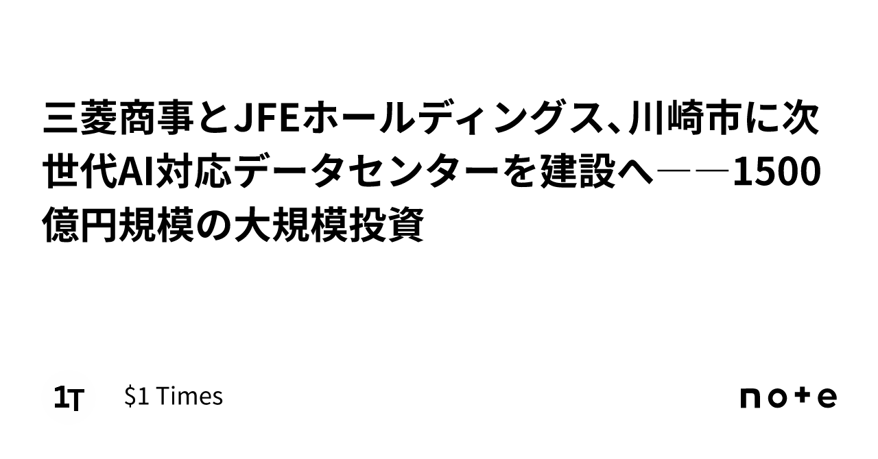 三菱商事とJFEホールディングス、川崎市に次世代AI対応データセンターを建設へ――1500億円規模の大規模投資｜$1 Times