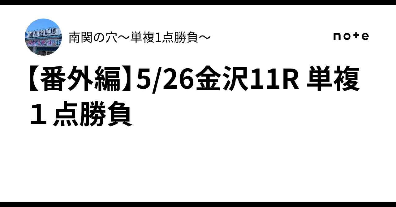 【番外編】5/26金沢11R 単複1点勝負 ｜南関の穴～単複1点勝負🔥～