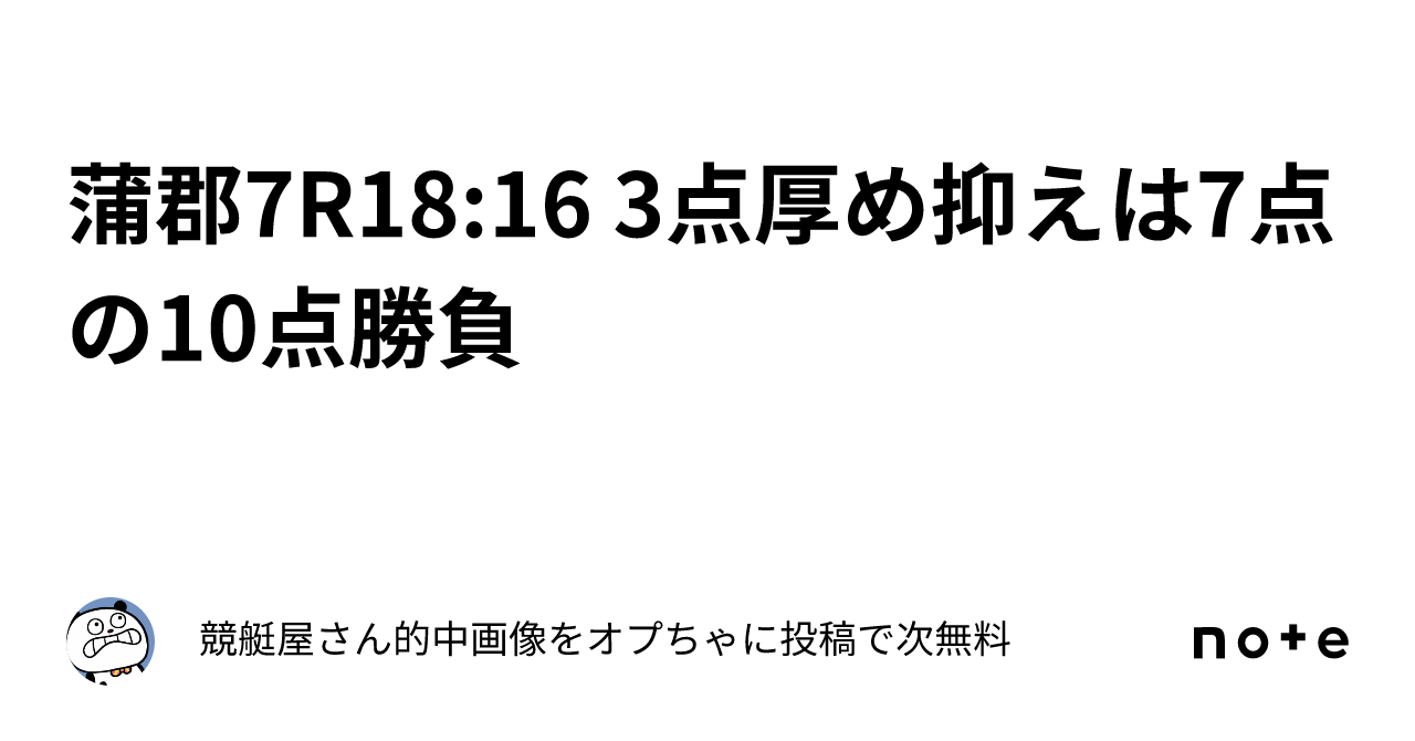 蒲郡7R18:16 3点厚め抑えは7点の10点勝負🐼｜🐼競艇屋さん🐼的中画像をオプちゃに投稿で次無料