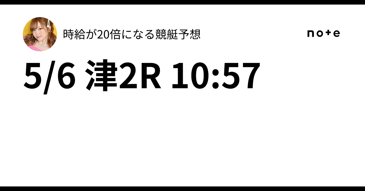 5/6 津2R 10:57｜時給が20倍になる🌈競艇予想