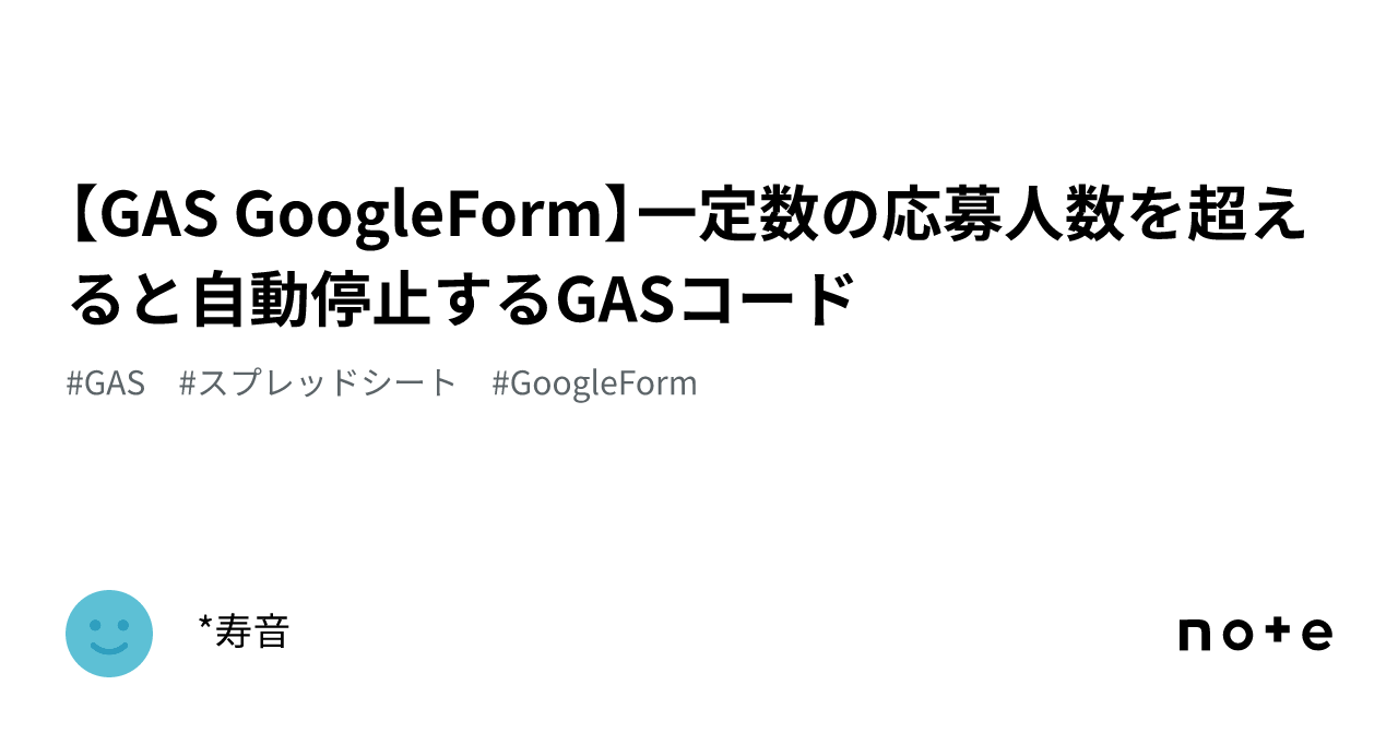 【GAS GoogleForm】一定数の応募人数を超えると自動停止するGASコード｜*寿音