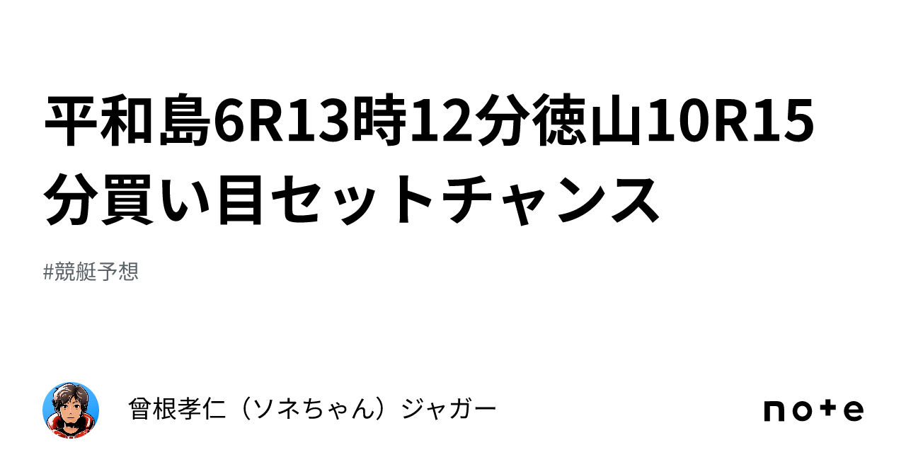 平和島6R13時12分徳山10R15分買い目セットチャンス｜曾根孝仁（ソネちゃん）🐆ジャガー🚤