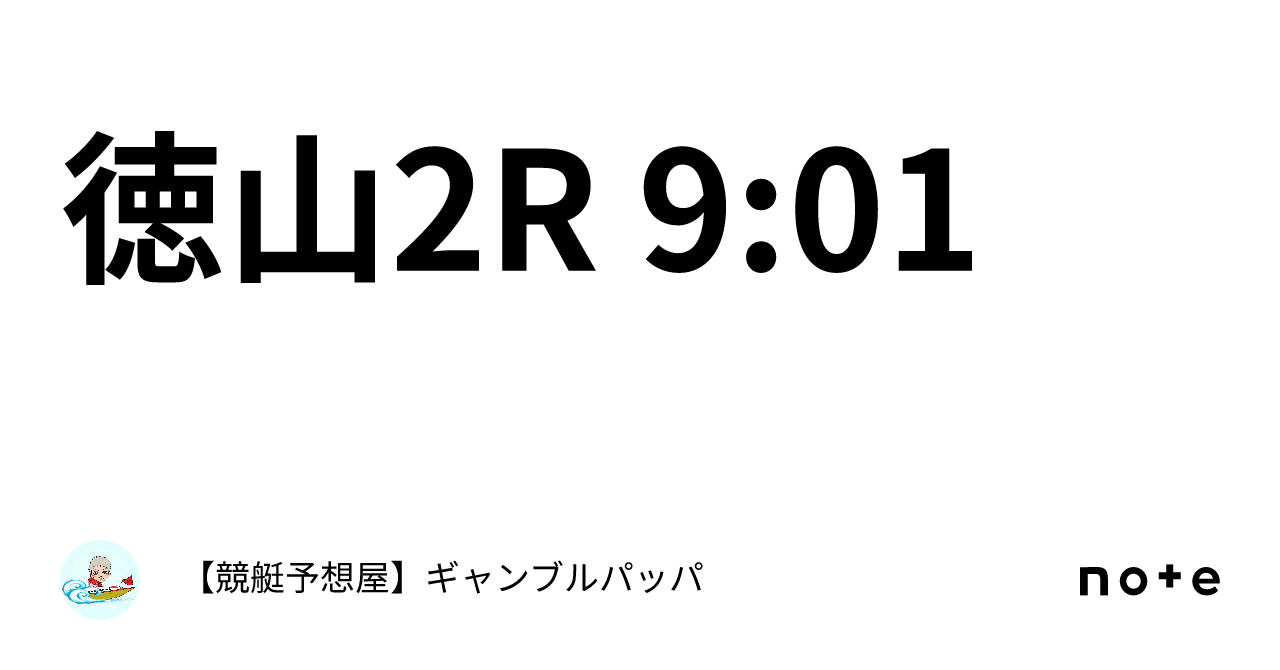 徳山2R 9:01｜【競艇予想屋】ギャンブルパッパ
