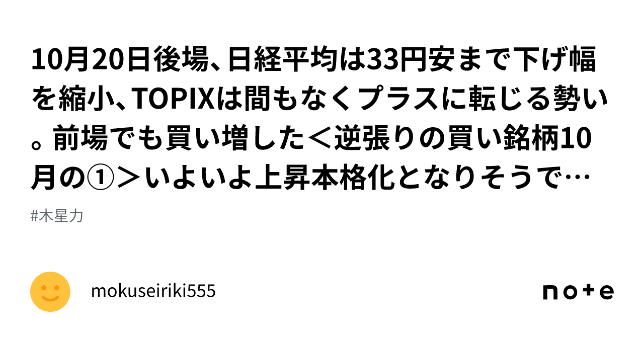 10月20日後場、日経平均は33円安まで下げ幅を縮小、TOPIXは間もなくプラスに転じる勢い。前場でも買い増した＜逆張りの買い銘柄10月の①＞いよいよ上昇本格化となりそうです。エニーカラー ...
